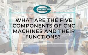 What Are The Five Components Of Cnc Machines And Their Functions? - Gemsons